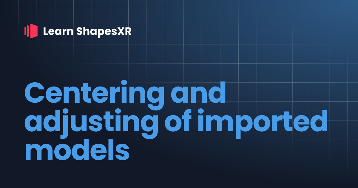 Centering and adjusting the scale and rotation of imported models | Learn ShapesXR